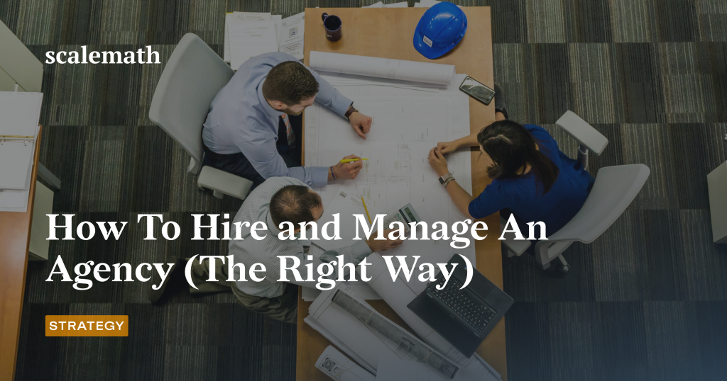 How To Hire and Manage An Agency (The Right Way) | ScaleMath